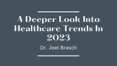 A Deeper Look Into Healthcare Trends In 2023 | Dr. Joel Brasch | Healthcare